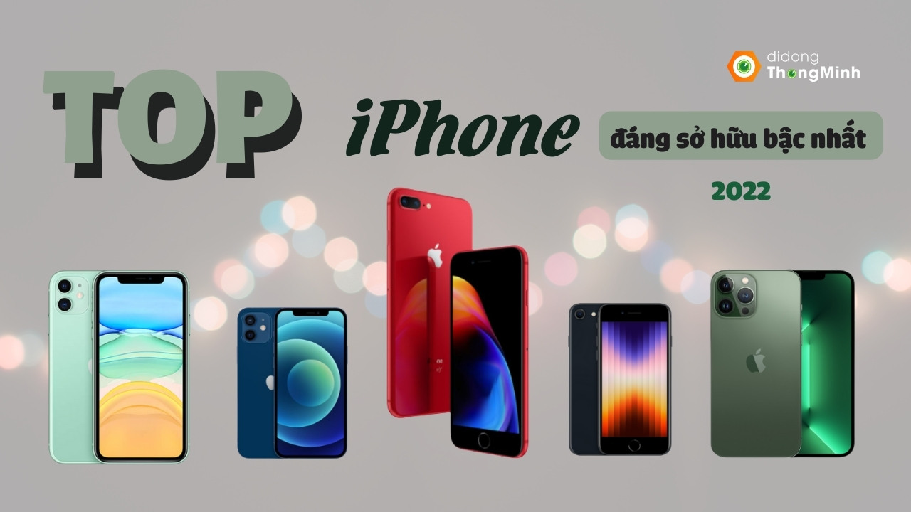 TOP iPhone đáng sở hữu bậc nhất 2022