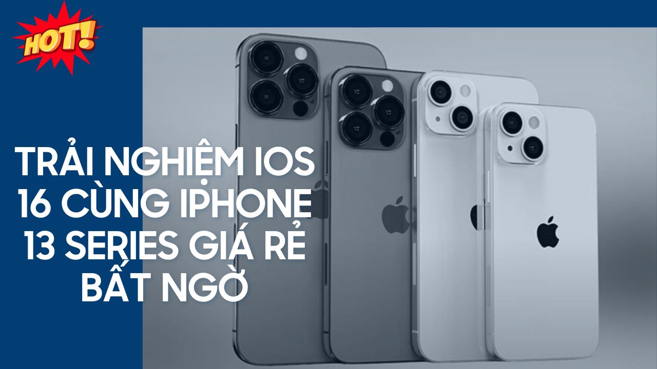 Muốn trải nghiệm iOS mới, sắm ngay iPhone 13 Series cũ giá rẻ bất ngờ