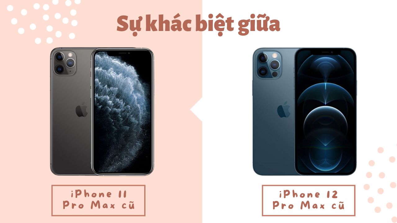 Sự khác biệt giữa iPhone 11 Pro Max cũ và iPhone 12 Pro Max cũ