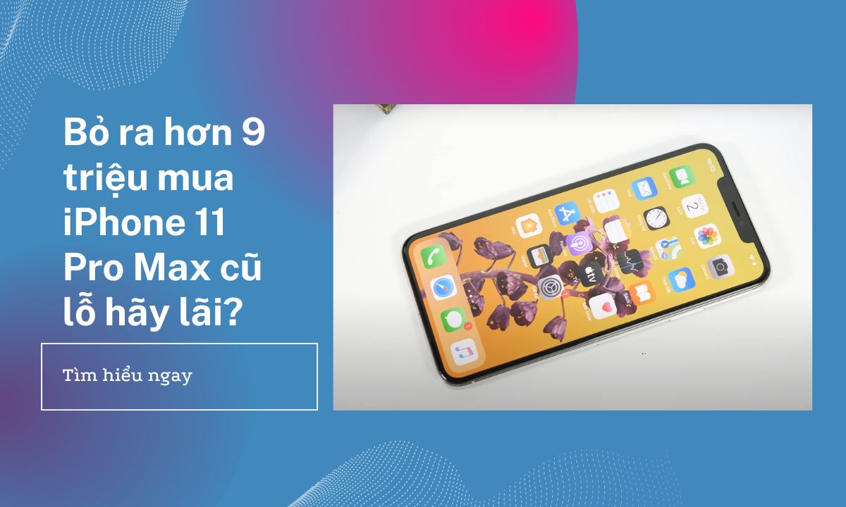 Bỏ ra hơn 9 triệu mua iPhone 11 Pro Max cũ lỗ hãy lãi?