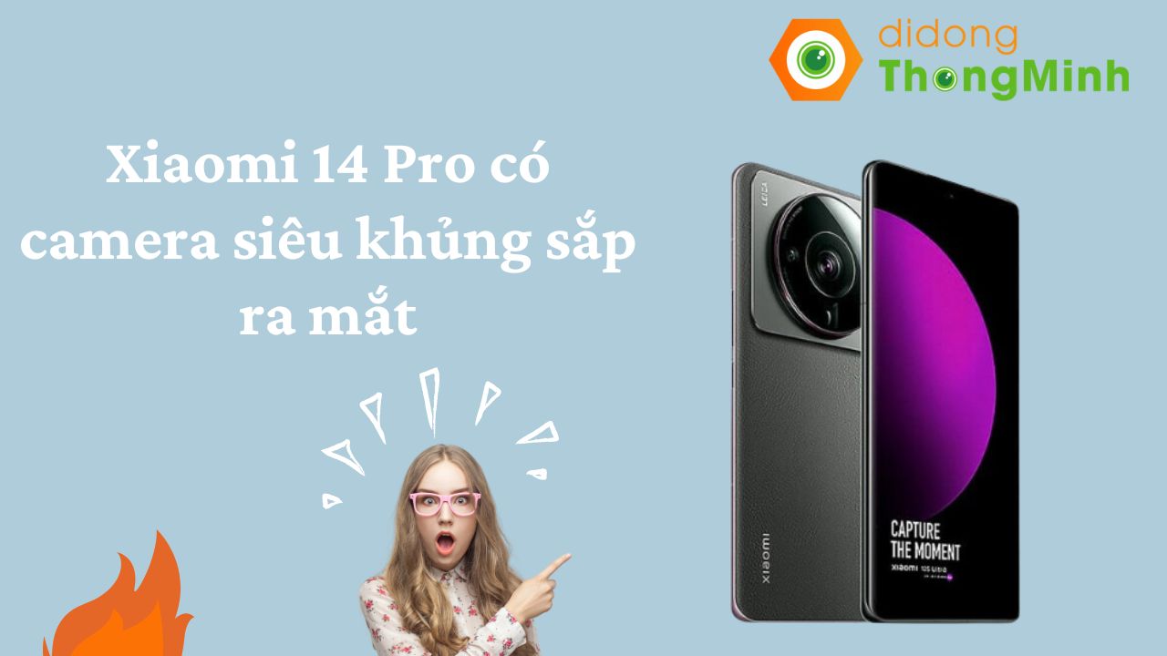 Xiaomi 14 Pro sẽ có những sự nâng cấp khủng về camera